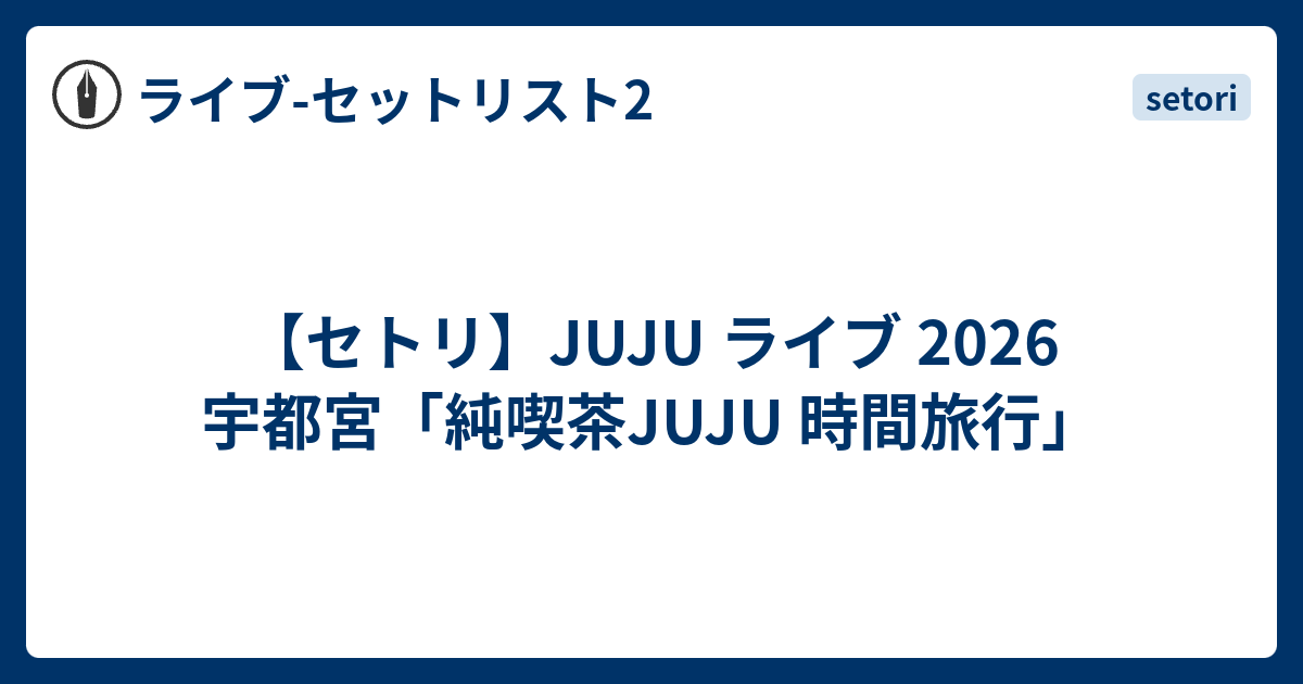 【セトリ】JUJU ライブ 2026 宇都宮「純喫茶JUJU 時間旅行」 - ライブ-セットリスト2