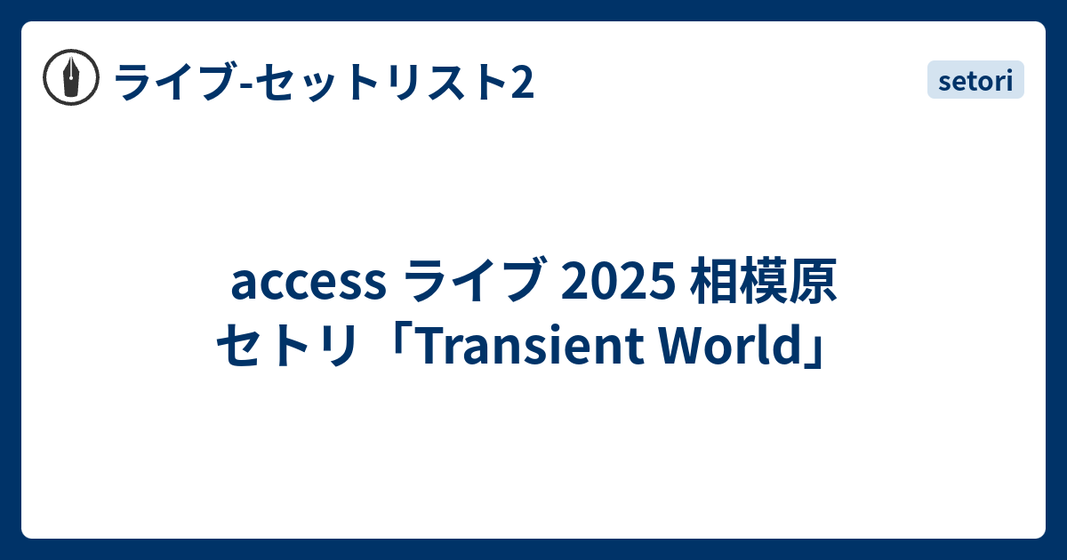 access ライブ 2025 相模原 セトリ「Transient World」 - ライブ-セットリスト2