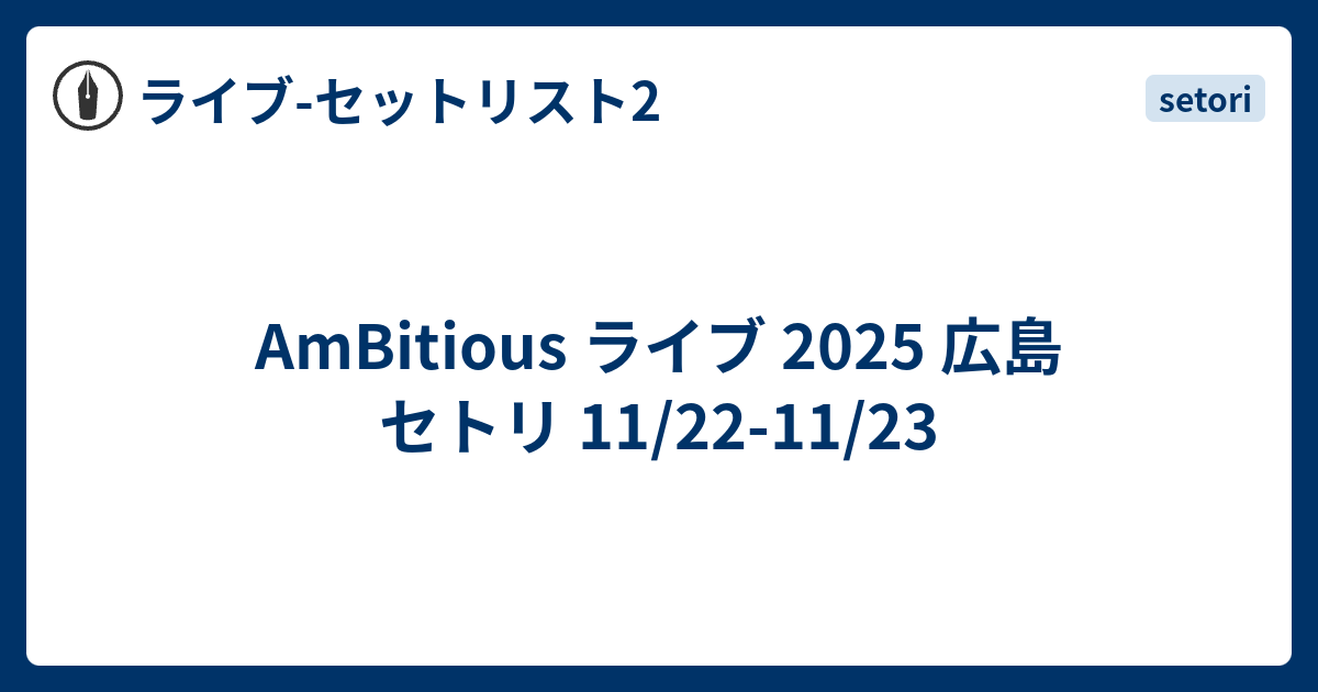 AmBitious ライブ 2025 広島 セトリ 11/22-11/23 - ライブ-セットリスト2