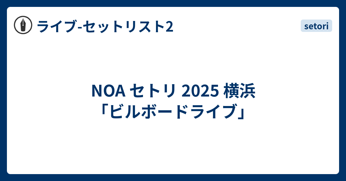 NOA セトリ 2025 横浜「ビルボードライブ」 - ライブ-セットリスト2
