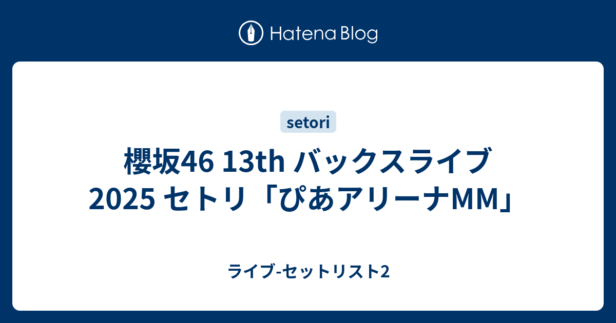 櫻坂46 13th バックスライブ 2025 セトリ「ぴあアリーナMM」 - ライブ-セットリスト2