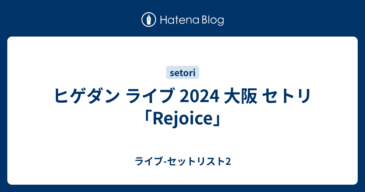 ヒゲダン ライブ 2024 大阪 セトリ「Rejoice」 - ライブ-セットリスト2