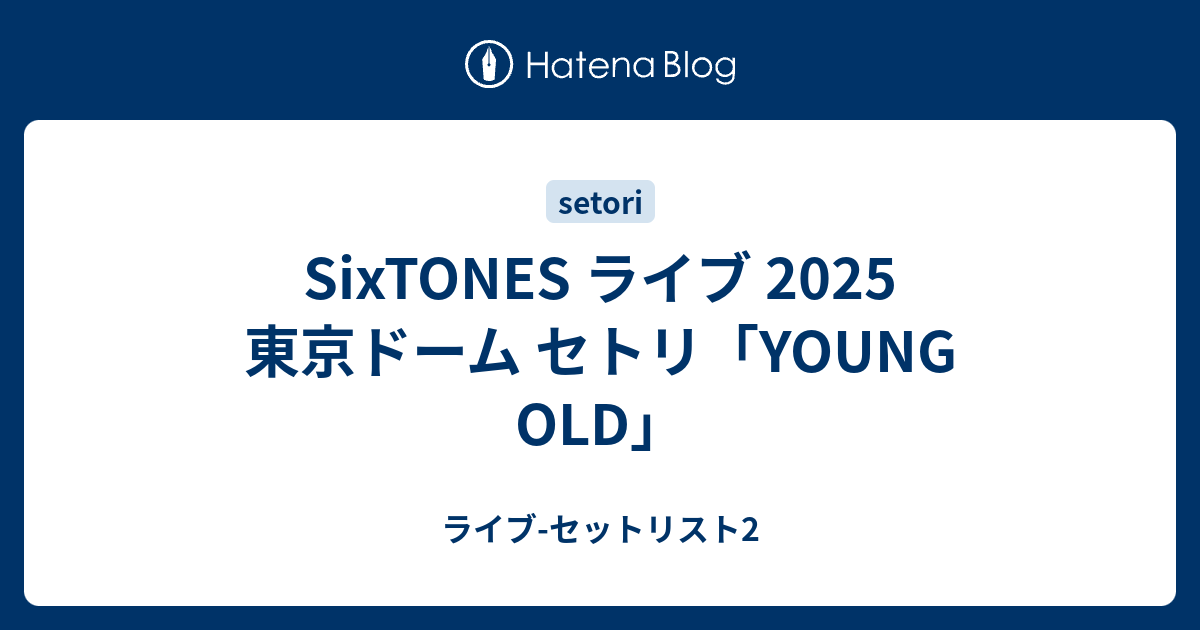 SixTONES ライブ 2025 東京ドーム セトリ「YOUNG OLD」 - ライブ-セットリスト2