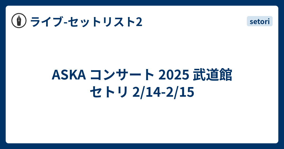 ASKA コンサート 2025 武道館 セトリ 2/14-2/15 - ライブ-セットリスト2