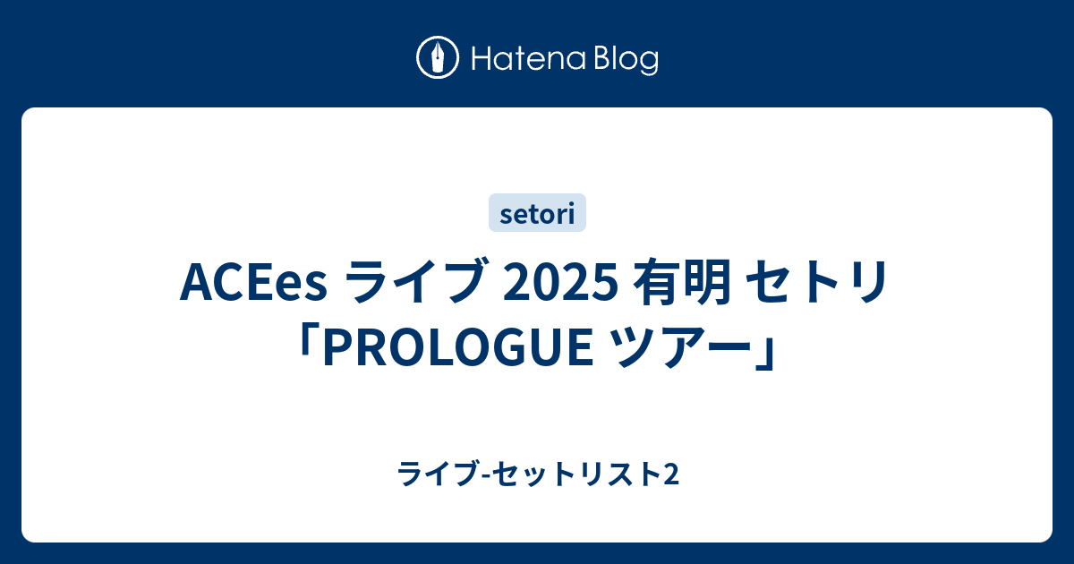 ACEes ライブ 2025 有明 セトリ「PROLOGUE ツアー」 - ライブ-セットリスト2