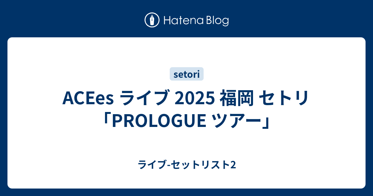 ACEes ライブ 2025 福岡 セトリ「PROLOGUE ツアー」 - ライブ-セットリスト2