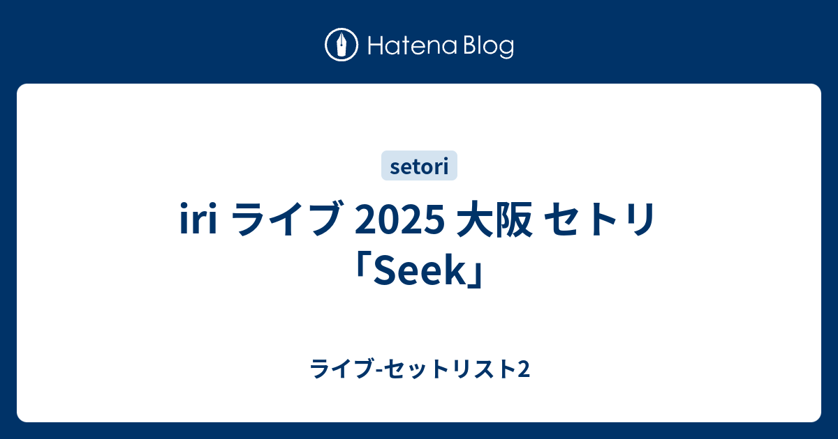 iri ライブ 2025 大阪 セトリ「Seek」 - ライブ-セットリスト2