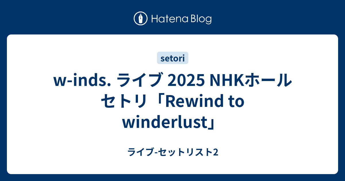 w-inds. ライブ 2025 NHKホール セトリ「Rewind to winderlust」 - ライブ-セットリスト2