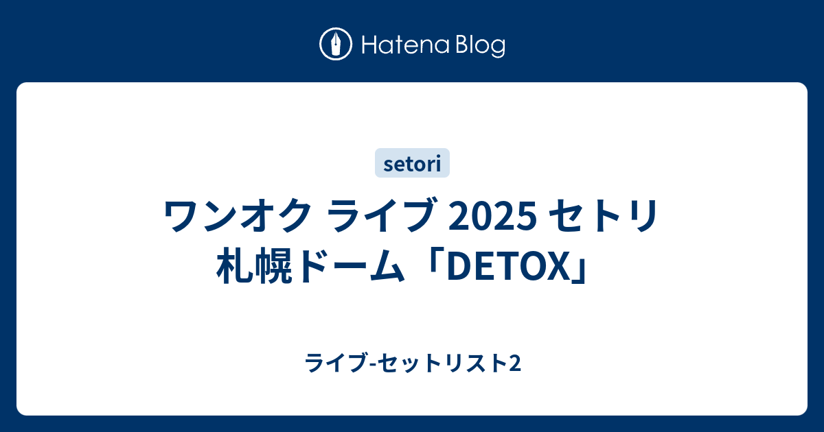 ワンオク ライブ 2025 セトリ 札幌ドーム「DETOX」 - ライブ-セットリスト2