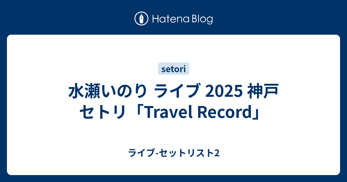 水瀬いのり ライブ 2025 神戸 セトリ「Travel Record」 - ライブ-セットリスト2