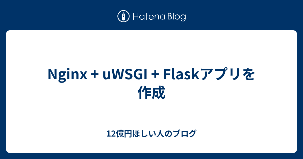 Nginx + uWSGI + Flaskアプリを作成 - 12億円ほしい人のブログ