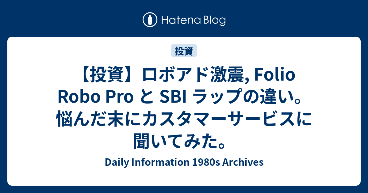 【投資】ロボアド激震, Folio Robo Pro と SBI ラップの違い。悩んだ末にカスタマーサービスに聞いてみた。 - Daily Information 1980s Archives