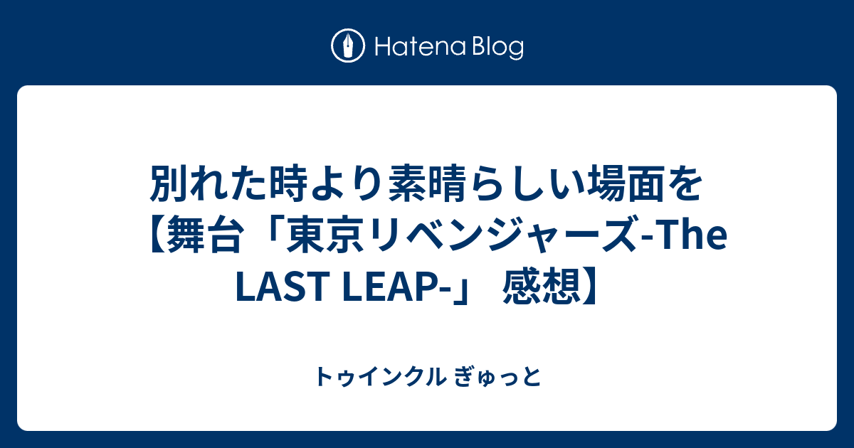 別れた時より素晴らしい場面を【舞台「東京リベンジャーズ-The LAST LEAP-」 感想】 - トゥインクル ぎゅっと