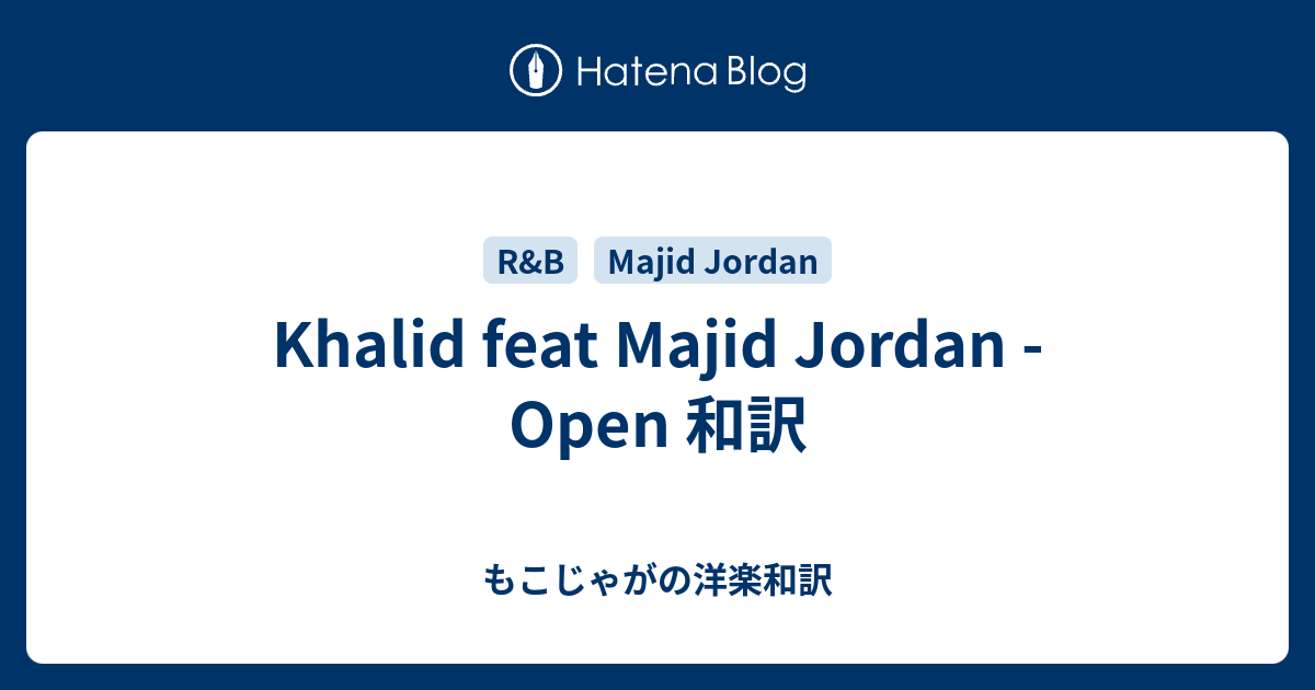 Khalid feat Majid Jordan - Open 和訳 - もこじゃがの洋楽和訳