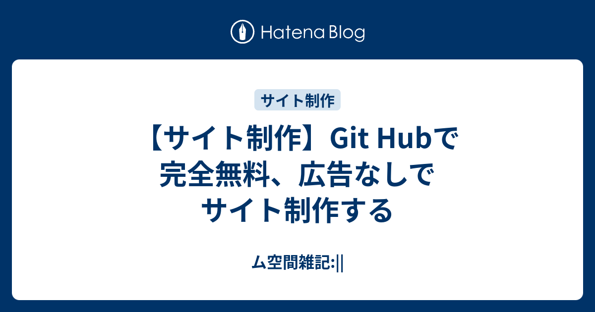 【サイト制作】Git Hubで完全無料、広告なしでサイト制作する - ム空間雑記:||