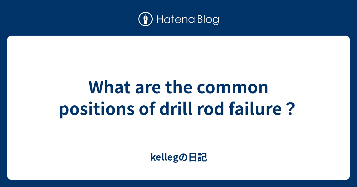 What are the common positions of drill rod failure？ - kellegの日記