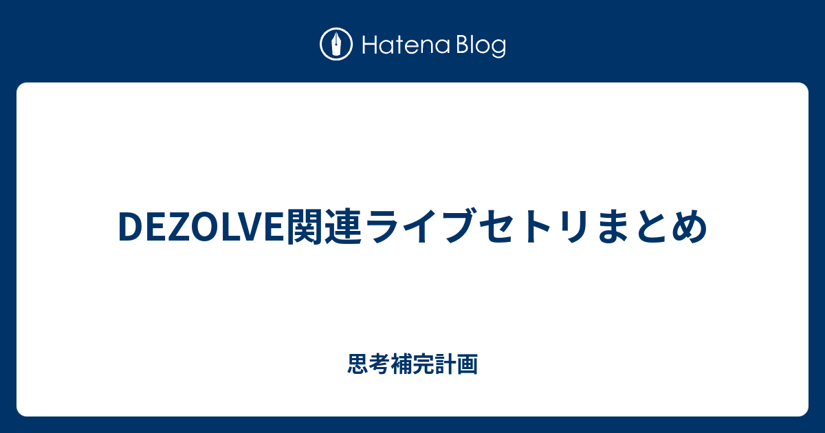 DEZOLVE関連ライブセトリまとめ - 思考補完計画