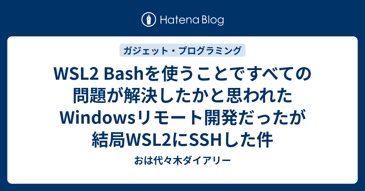 WSL2 Bashを使うことですべての問題が解決したかと思われたWindowsリモート開発だったが結局WSL2にSSHした件 - おは代々木ダイアリー