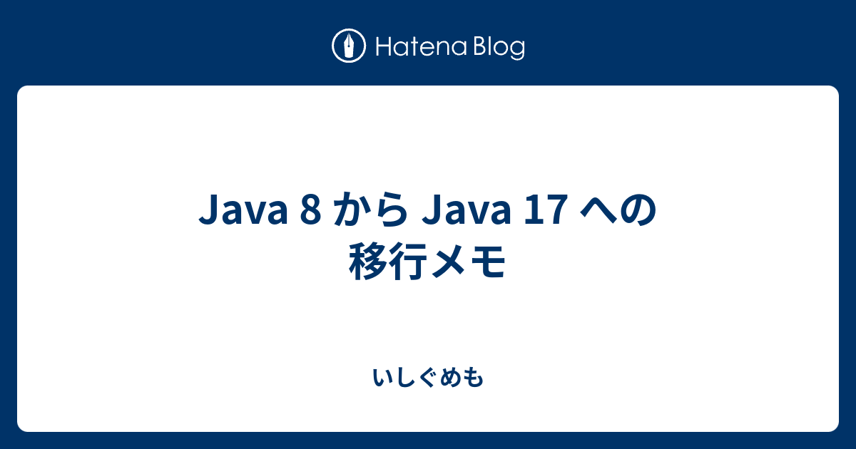 Java 8 から Java 17 への移行メモ - いしぐめも