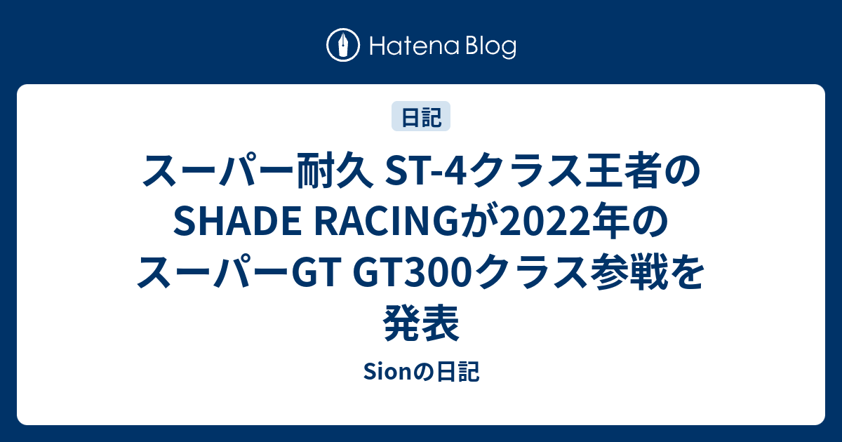 スーパー耐久 ST-4クラス王者のSHADE RACINGが2022年のスーパーGT GT300クラス参戦を発表 - Sionの日記