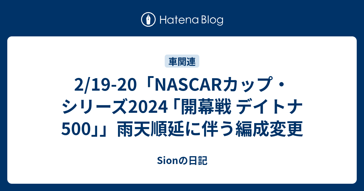 2/19-20「NASCARカップ・シリーズ2024 ｢開幕戦 デイトナ500｣」雨天順延に伴う編成変更 - Sionの日記