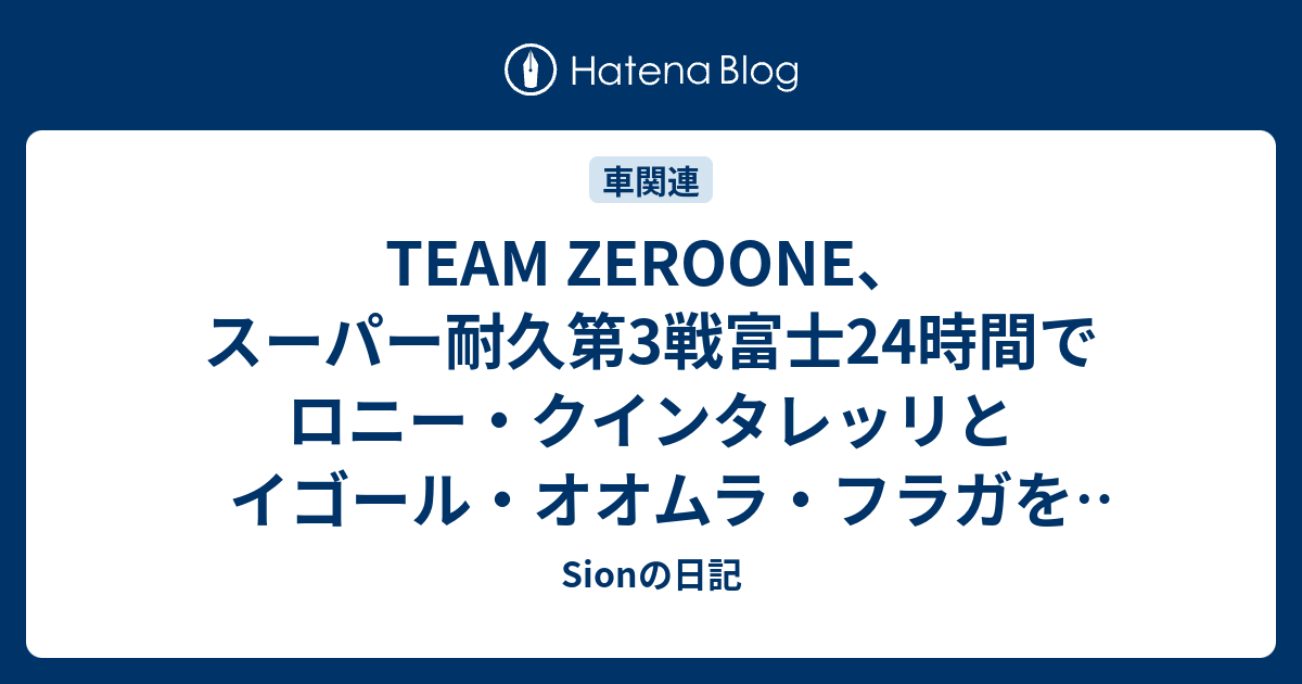 TEAM ZEROONE、スーパー耐久第3戦富士24時間でロニー・クインタレッリとイゴール・オオムラ・フラガを起用 - Sionの日記