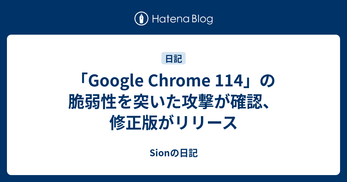 「Google Chrome 114」の脆弱性を突いた攻撃が確認、修正版がリリース - Sionの日記