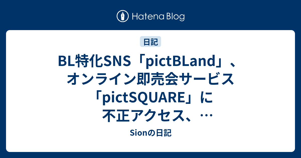 BL特化SNS「pictBLand」、オンライン即売会サービス「pictSQUARE」に不正アクセス、パスワードなど個人情報流出の可能性 - Sionの日記