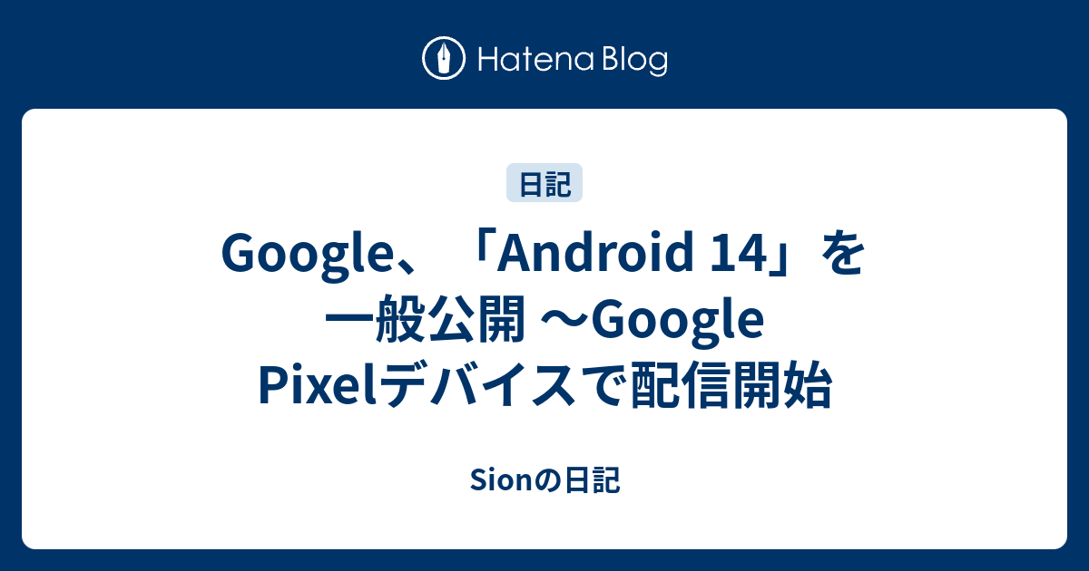 Google、「Android 14」を一般公開 ～Google Pixelデバイスで配信開始 - Sionの日記