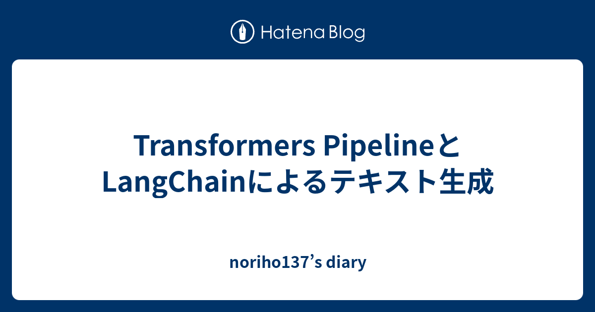 Transformers PipelineとLangChainによるテキスト生成 - noriho137’s diary