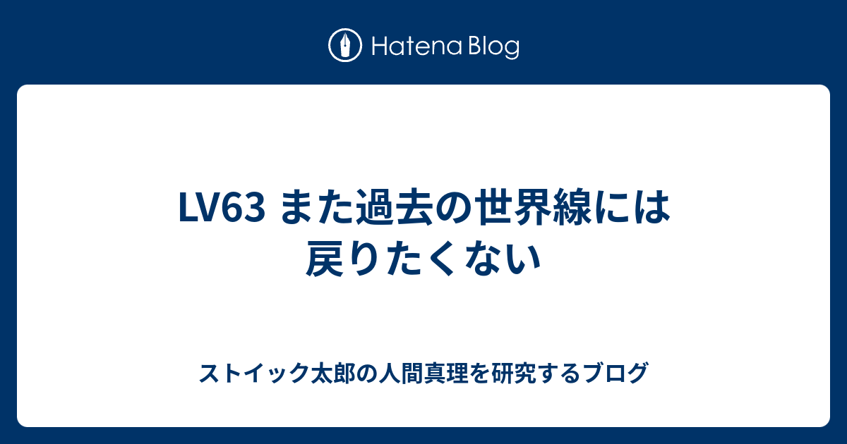 LV63 また過去の世界線には戻りたくない - ストイック太郎の人間真理を研究するブログ