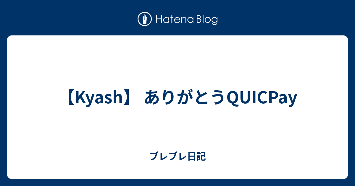 【Kyash】 ありがとうQUICPay - ブレブレ日記