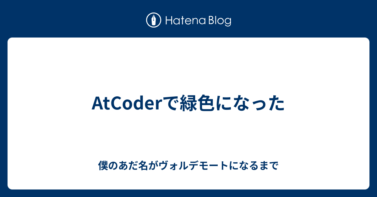 AtCoderで緑色になった - 僕のあだ名がヴォルデモートになるまで