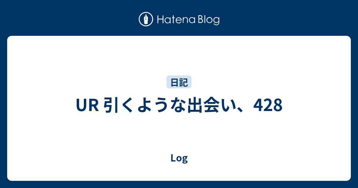 UR 引くような出会い、428 - Log