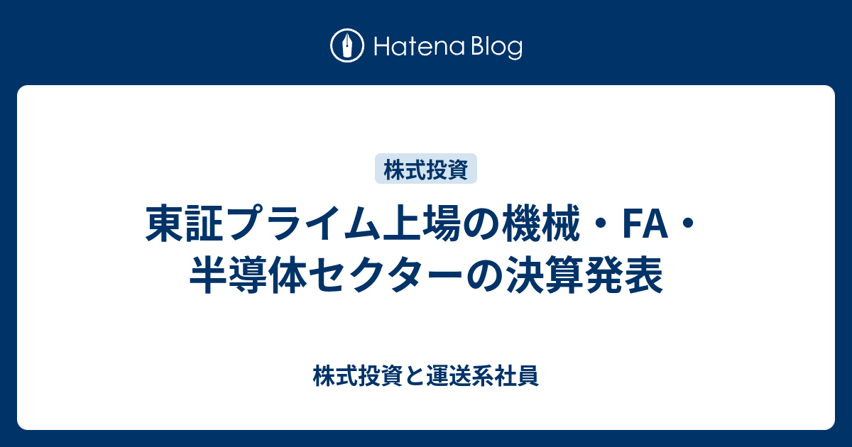 東証プライム上場の機械・fa・半導体セクターの決算発表 株式投資と運送系社員 