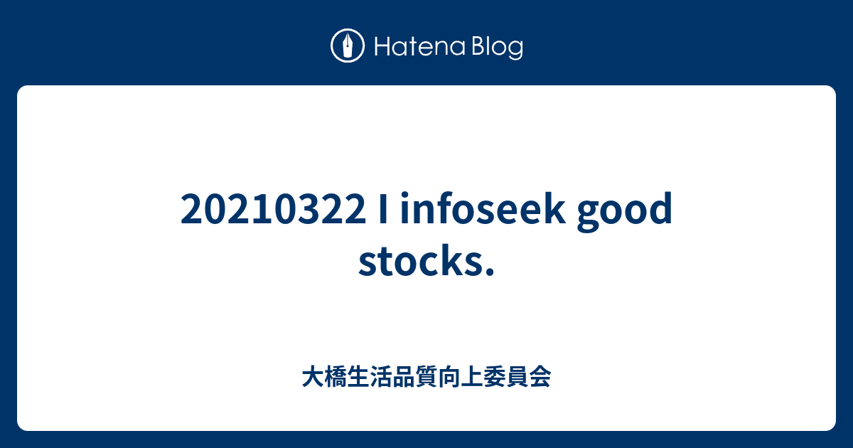 20210322 I infoseek good stocks. - 大橋生活品質向上委員会