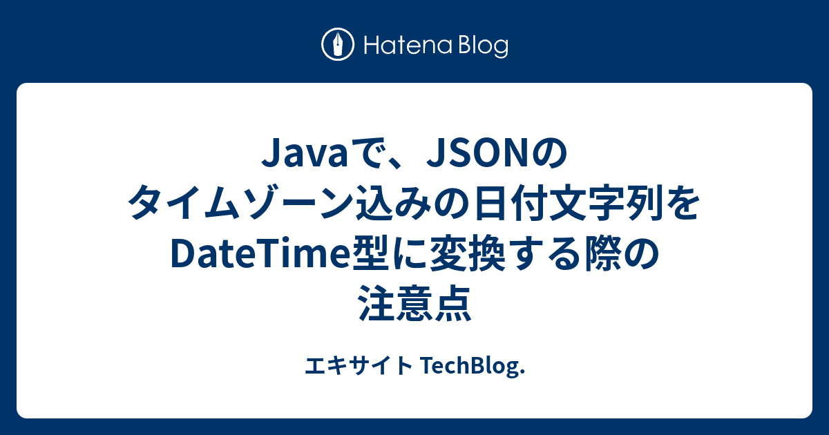Javaで、JSONのタイムゾーン込みの日付文字列をDateTime型に変換する際の注意点 - エキサイト TechBlog.