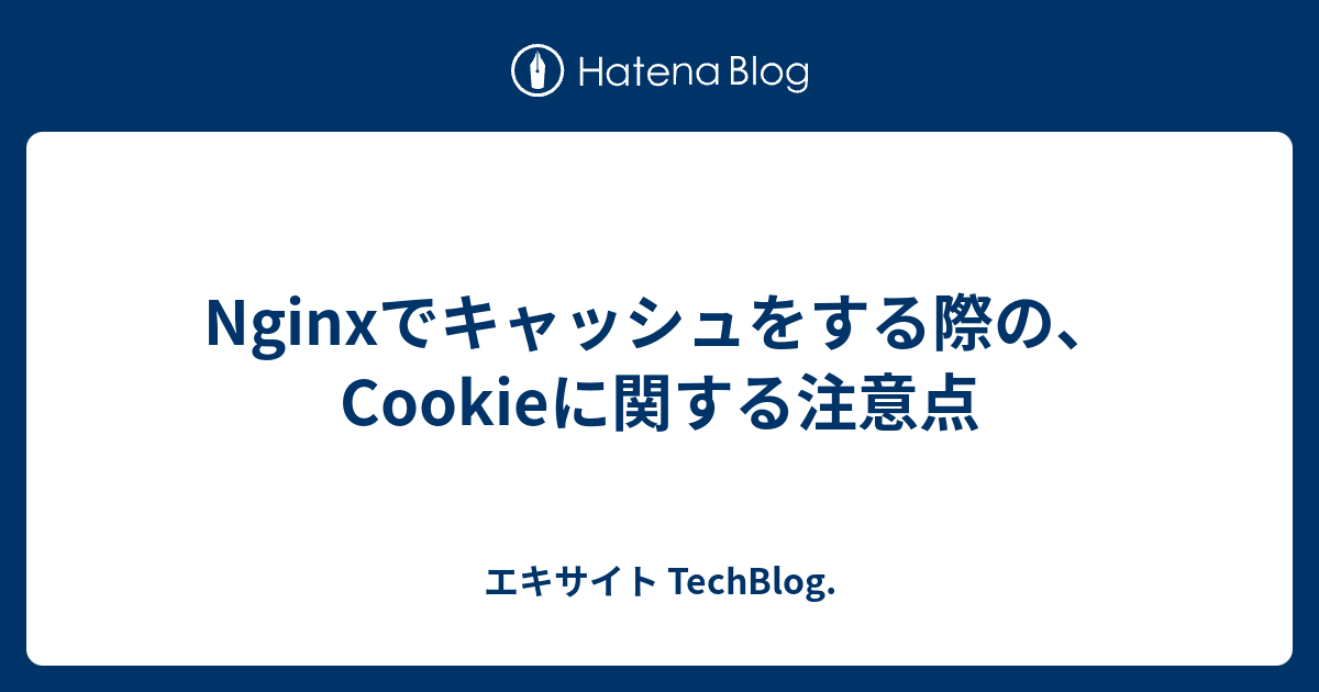 Nginxでキャッシュをする際の、Cookieに関する注意点 - エキサイト TechBlog.