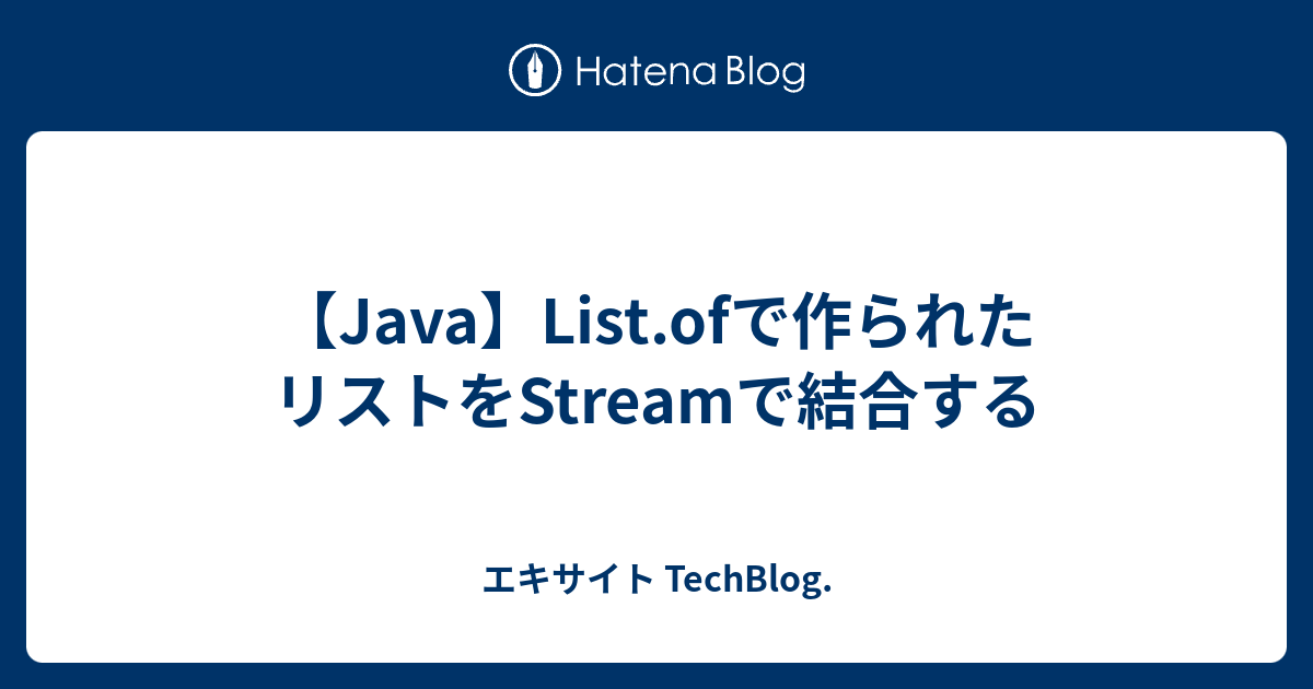 【Java】List.ofで作られたリストをStreamで結合する - エキサイト TechBlog.