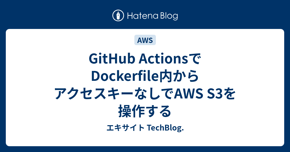 GitHub ActionsでDockerfile内からアクセスキーなしでAWS S3を操作する - エキサイト TechBlog.