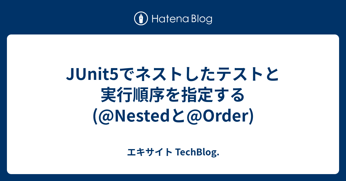 JUnit5でネストしたテストと実行順序を指定する(@Nestedと@Order) - エキサイト TechBlog.