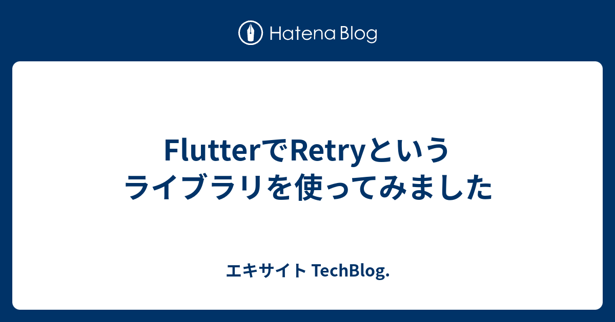 FlutterでRetryというライブラリを使ってみました - エキサイト TechBlog.