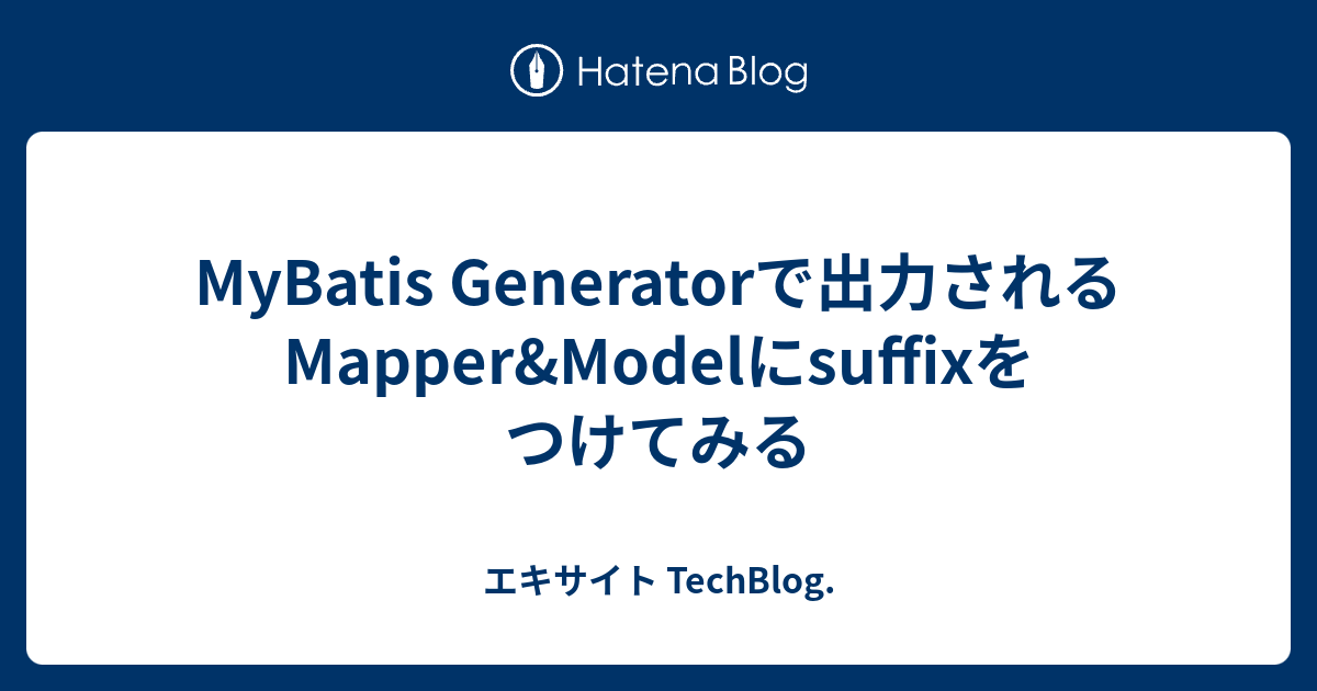 MyBatis Generatorで出力されるMapper&Modelにsuffixをつけてみる - エキサイト TechBlog.