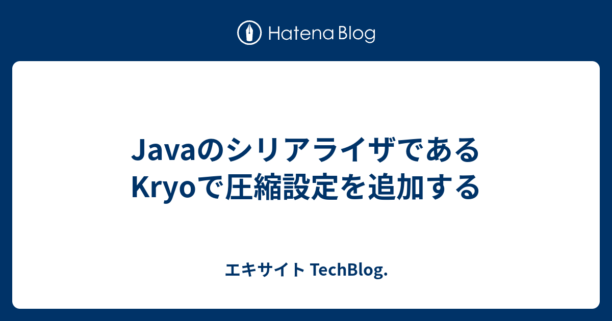 JavaのシリアライザであるKryoで圧縮設定を追加する - エキサイト TechBlog.