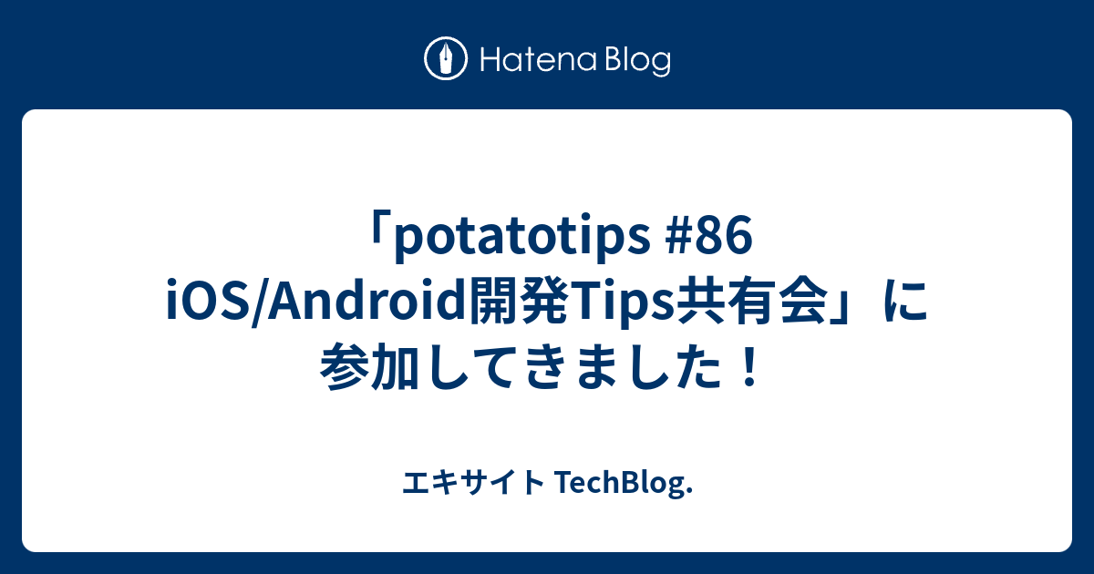 「potatotips #86 iOS/Android開発Tips共有会」に参加してきました！ - エキサイト TechBlog.