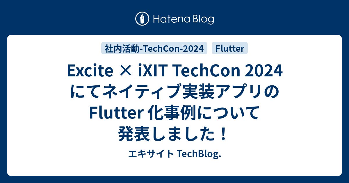 Excite × iXIT TechCon 2024 にてネイティブ実装アプリの Flutter 化事例について発表しました！ - エキサイト TechBlog.