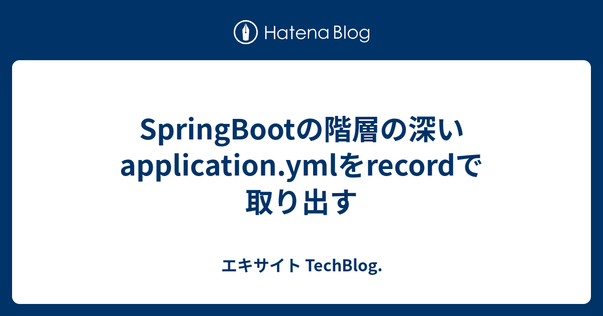 SpringBootの階層の深いapplication.ymlをrecordで取り出す - エキサイト TechBlog.