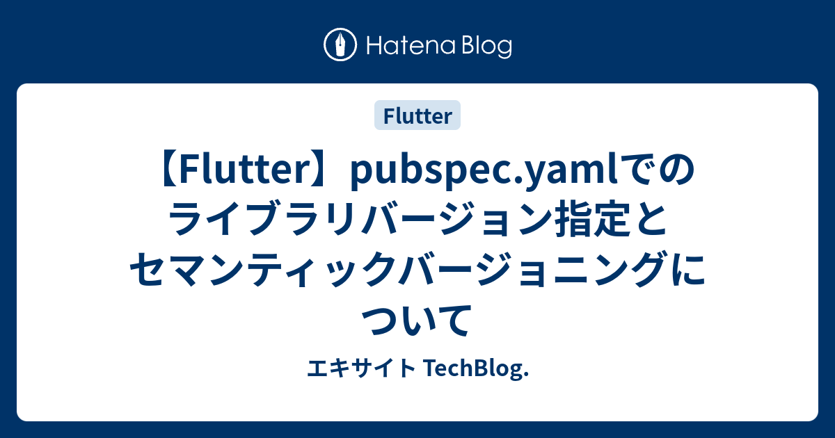 【Flutter】pubspec.yamlでのライブラリバージョン指定とセマンティックバージョニングについて - エキサイト TechBlog.