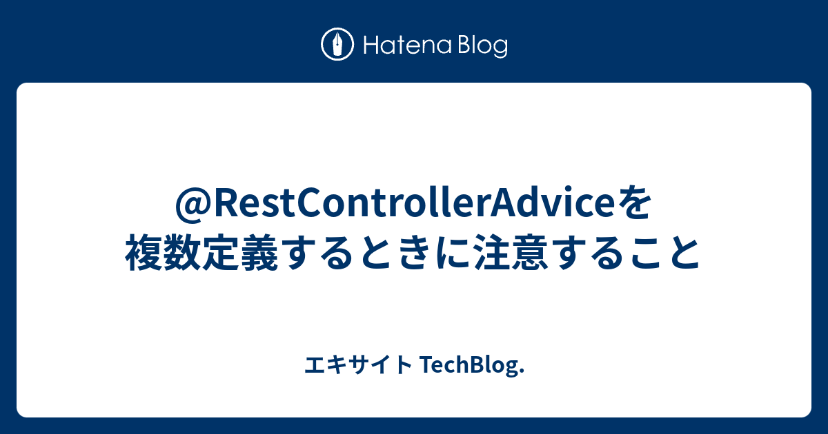 @RestControllerAdviceを複数定義するときに注意すること - エキサイト TechBlog.