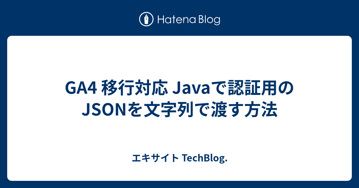 GA4 移行対応 Javaで認証用のJSONを文字列で渡す方法 - エキサイト TechBlog.